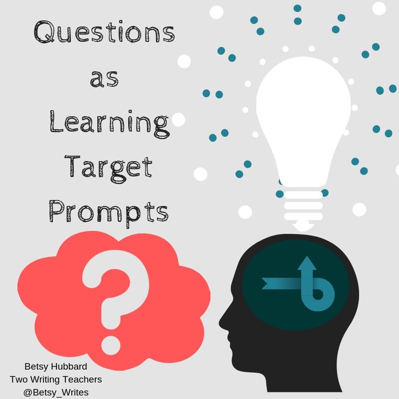 Questions as Learning Target Prompts – TWO WRITING TEACHERS