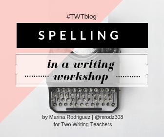 Spelling in a Writing Workshop – TWO WRITING TEACHERS