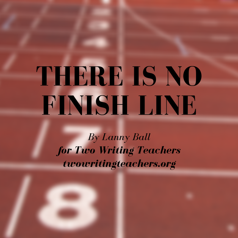 There Is No Finish Line – TWO WRITING TEACHERS