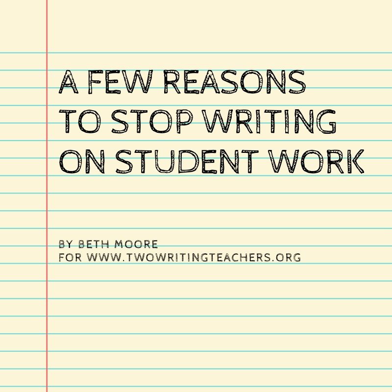 A Few Reasons to Stop Writing on Student Work – TWO WRITING TEACHERS