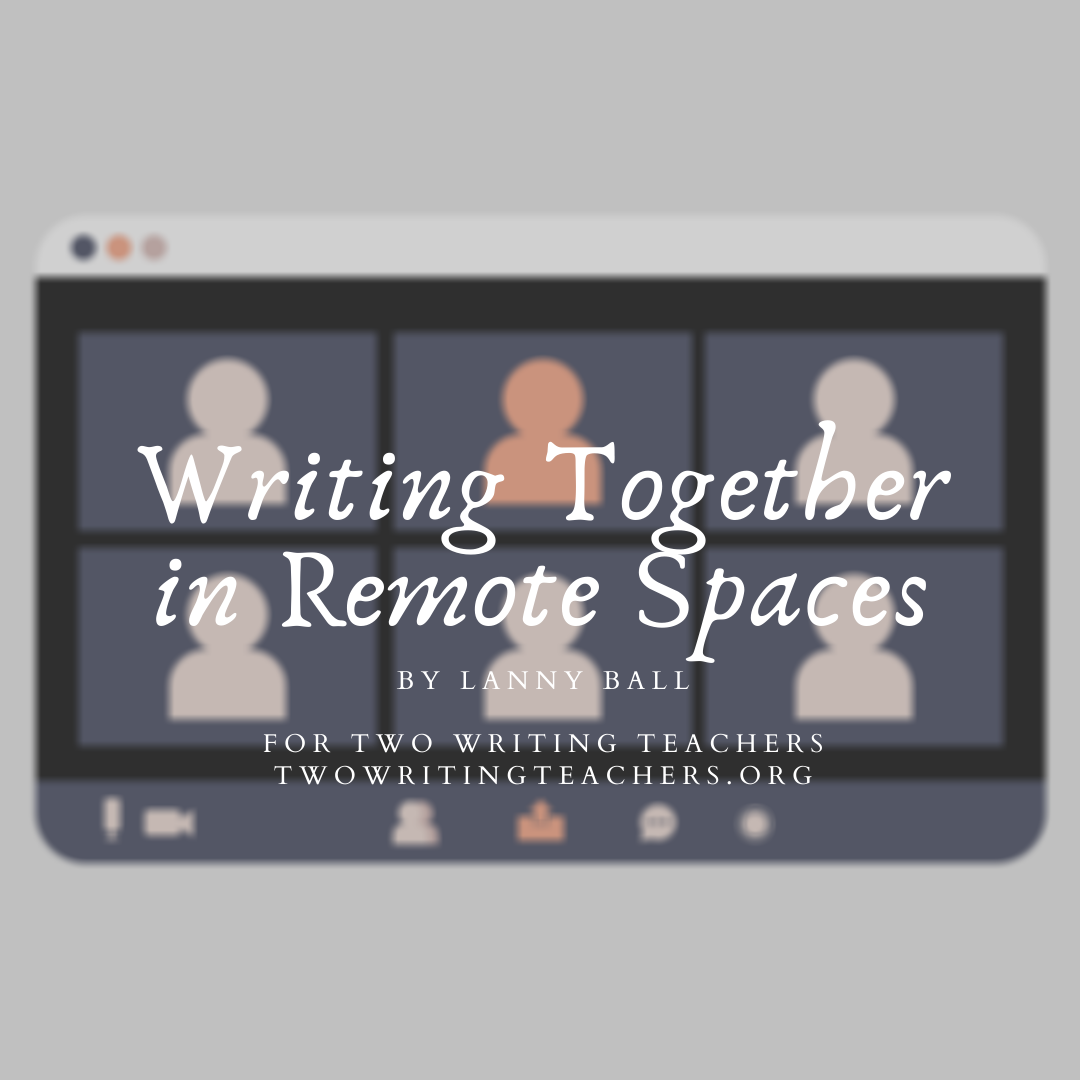 Writing Together in Remote Spaces – TWO WRITING TEACHERS